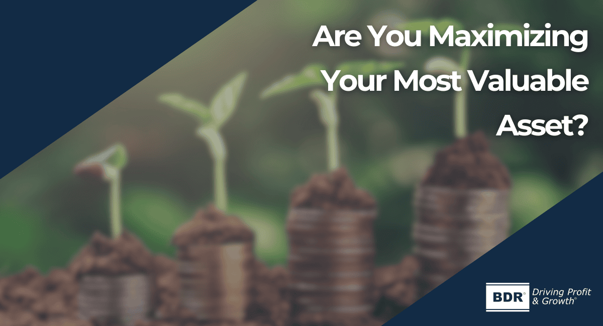 Are You Maximizing Your Most Valuable Asset? | BDR